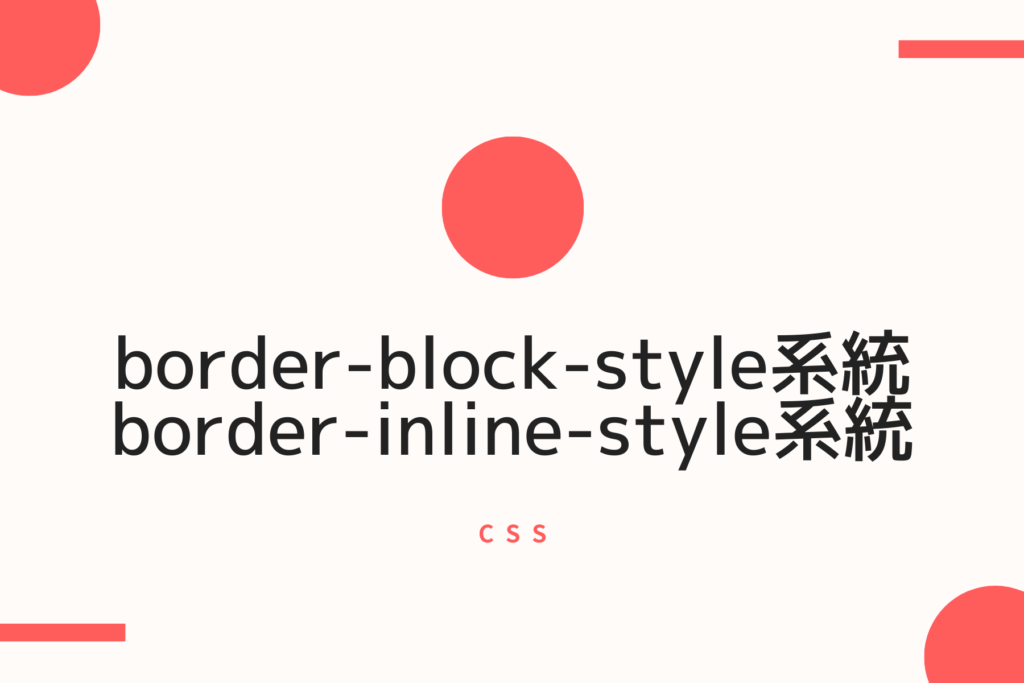 【css】border Block Style系統、border Inline Style系統のプロパティで書字方向に応じてボーダーのスタイルを指定しよう Htmlandcss辞典