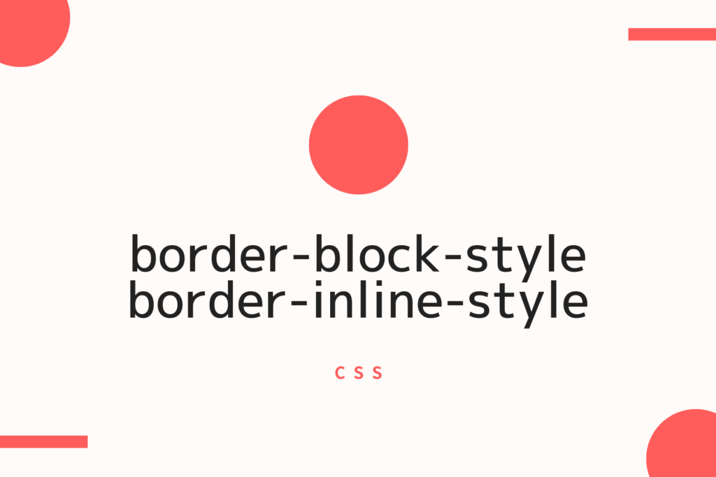 【CSS】border-block-style、border-inline-styleプロパティで書字方向に応じてボーダーのスタイルをまとめて指定しよう! | HTML&CSS辞典