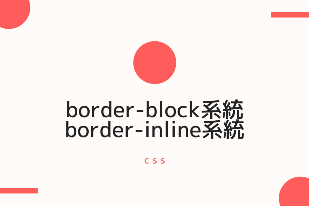 【CSS】border-block系統、border-inline系統のプロパティで書字方向に応じてボーダーの各辺を指定しよう! | HTML&CSS辞典