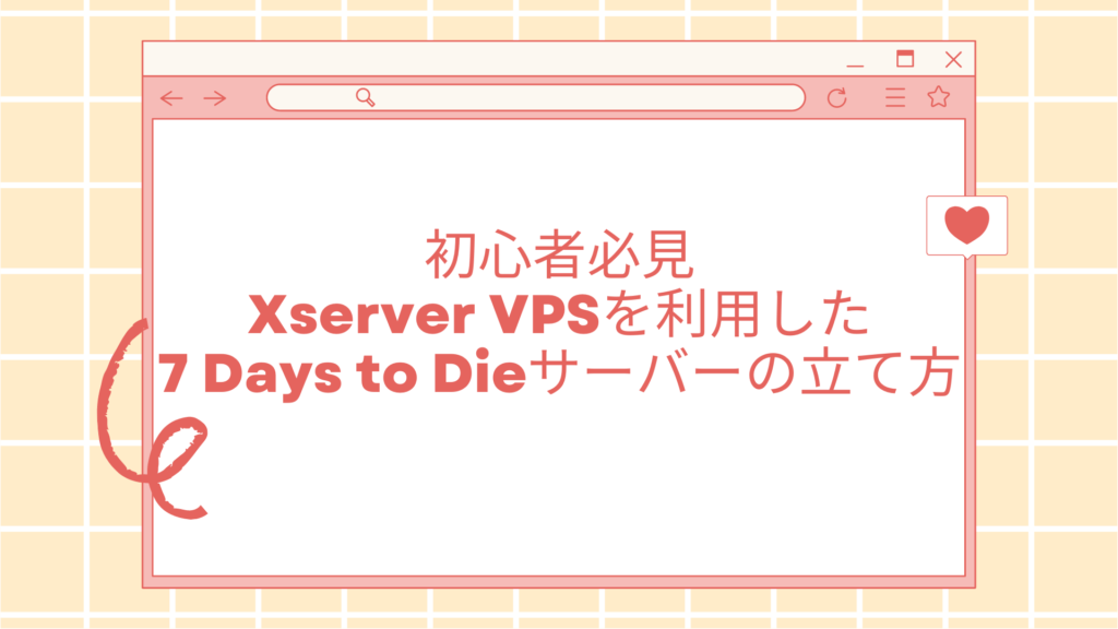 【初心者必見】Xserver VPSを利用した7 Days to Dieサーバーの立て方 | HTML&CSS辞典